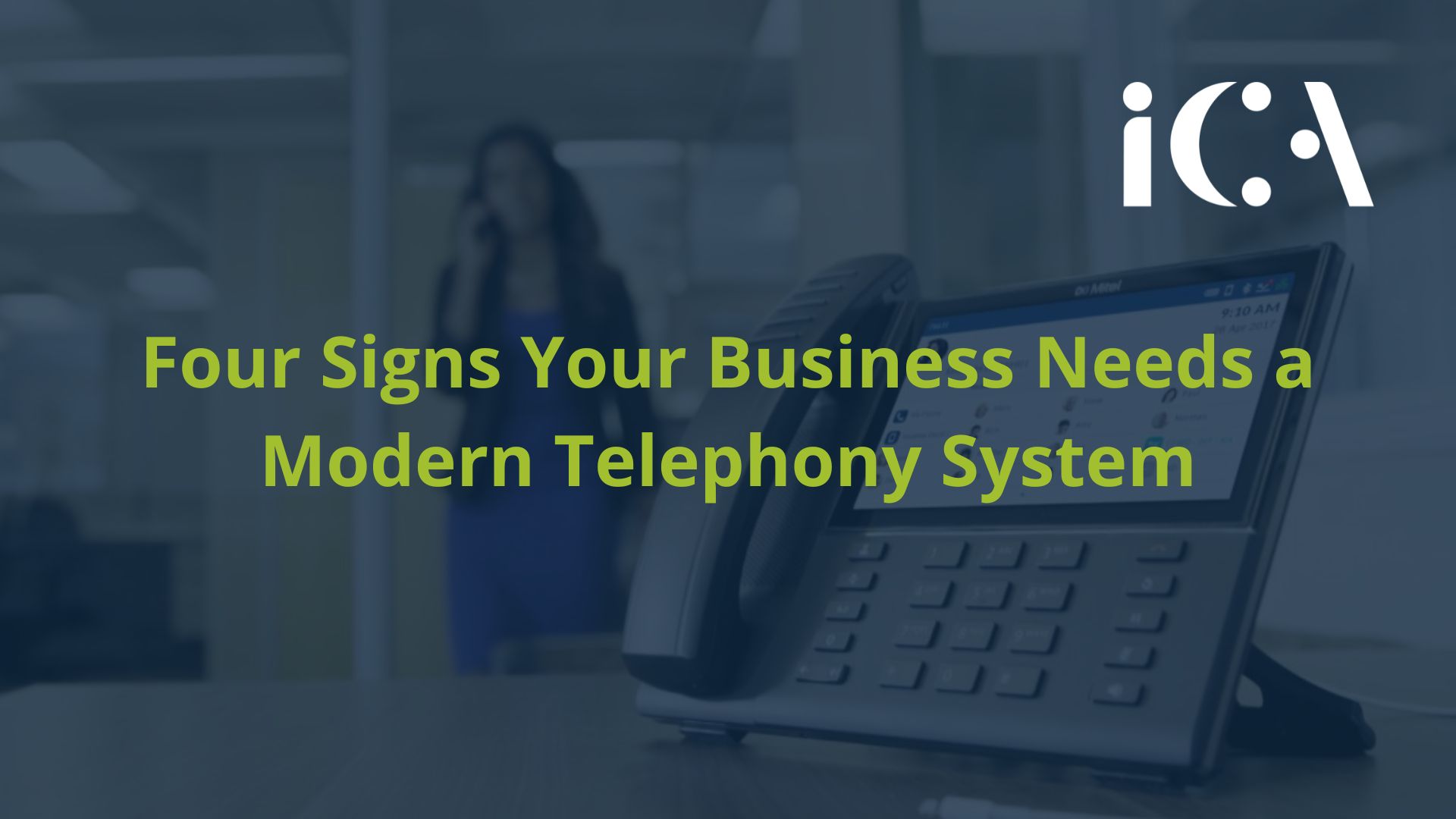 Four Signs Your Business Needs a Modern Telephony System - ICA